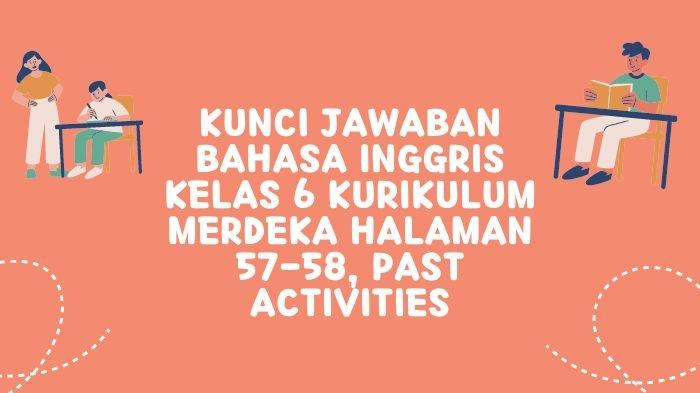 Kunci Jawaban Bahasa Inggris Kelas 6 Kurikulum Merdeka Halaman 57-58, Past Activities - Tribun ...