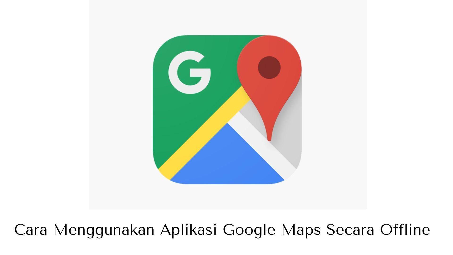 2 Cara Mudah Menggunakan Aplikasi Google Maps Secara Offline, Bisa ...