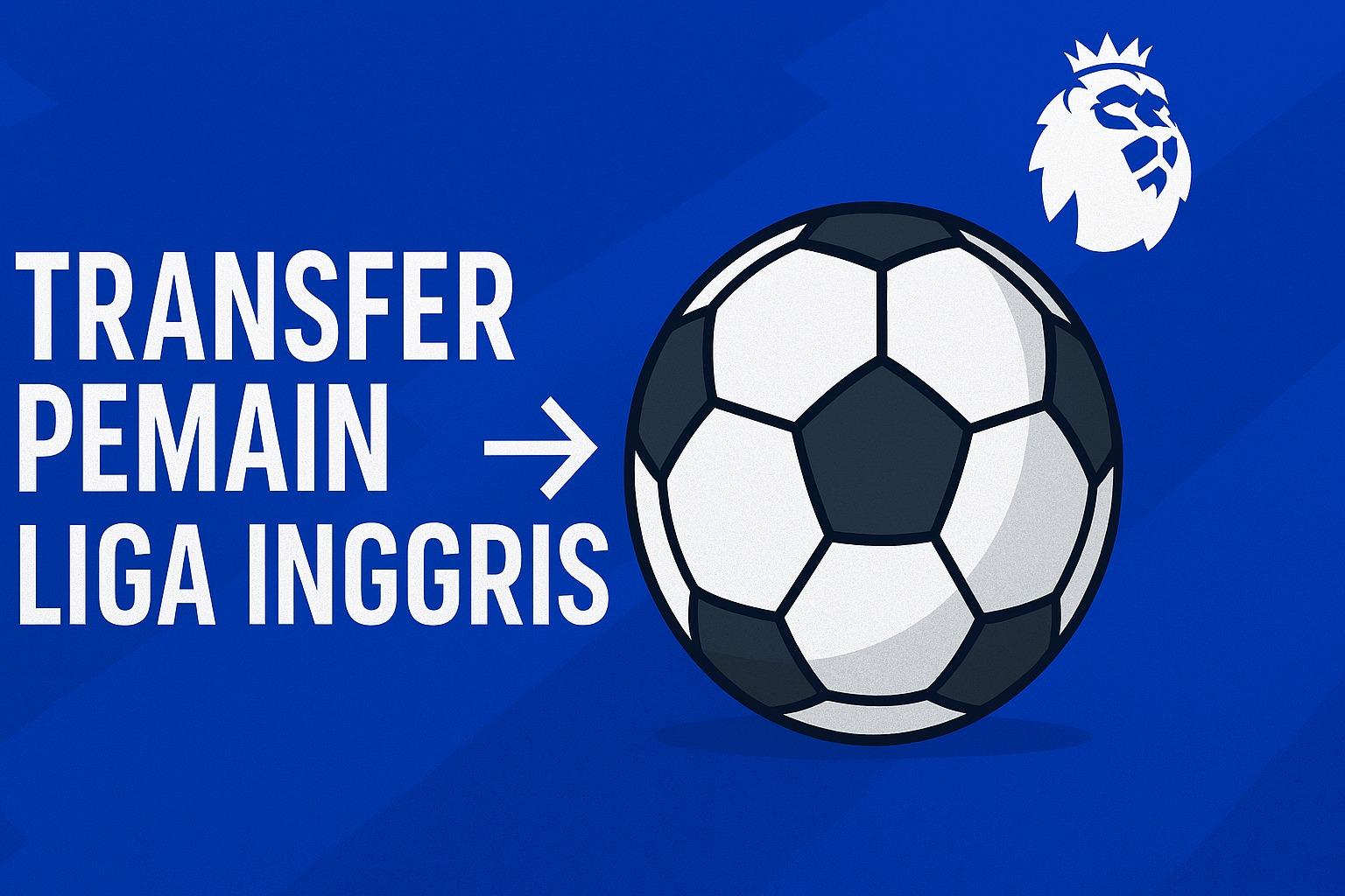 Lengkap Pemain Masuk dan Keluar di Transfer Musim Panas Liga Inggris ...