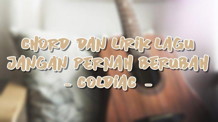 Chord dan Lirik Lagu Jangan Pernah Berubah - Coldiac - Tribunmanado.co.id