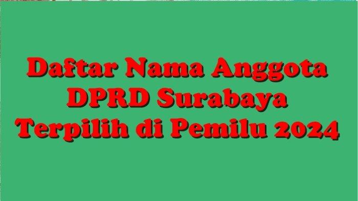 Daftar Lengkap Nama Anggota DPRD Surabaya Terpilih di Pemilu 2024, Dapil 1 hingga 5 ...
