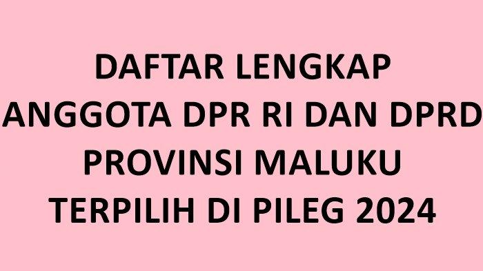 Daftar Lengkap Nama-nama Anggota DPR RI dan DPRD Provinsi Maluku Terpilih di Pileg 2024 ...