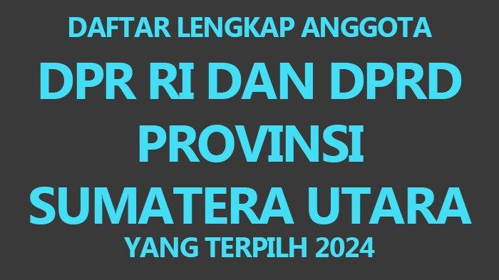 Daftar Lengkap Nama-nama Anggota DPR RI dan DPRD Provinsi Sumatera Utara yang Terpilih 2024 ...