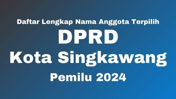 Daftar Lengkap Nama-nama Anggota DPRD Kota Singkawang yang Terpilih di Pemilu 2024 ...