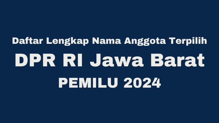 Daftar Lengkap 91 Nama Anggota DPR RI Jawa Barat Terpilih Hasil Pileg 2024 - Tribunmanado.co.id