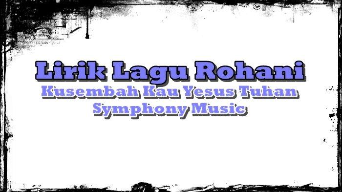 Lirik Lagu Kusembah Kau, Yesus Tuhan - Symphony Music - Tribunmanado.co.id
