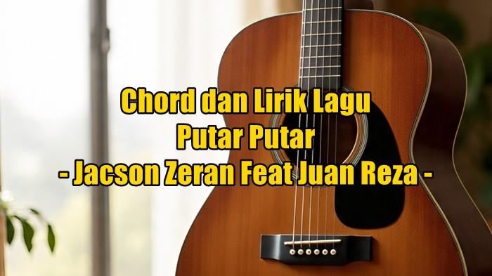 Chord dan Lirik Lagu Putar Putar - Jacson Zeran Feat Juan Reza - Tribunmanado.co.id