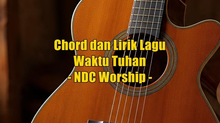 Chord dan Lirik Lagu Waktu Tuhan - NDC Worship, Begini Makna Lagunya ...
