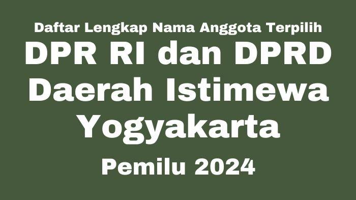 Daftar Lengkap Nama Anggota DPR RI dan DPRD Daerah Istimewa Yogyakarta Terpilih pada Pemilu 2024 ...