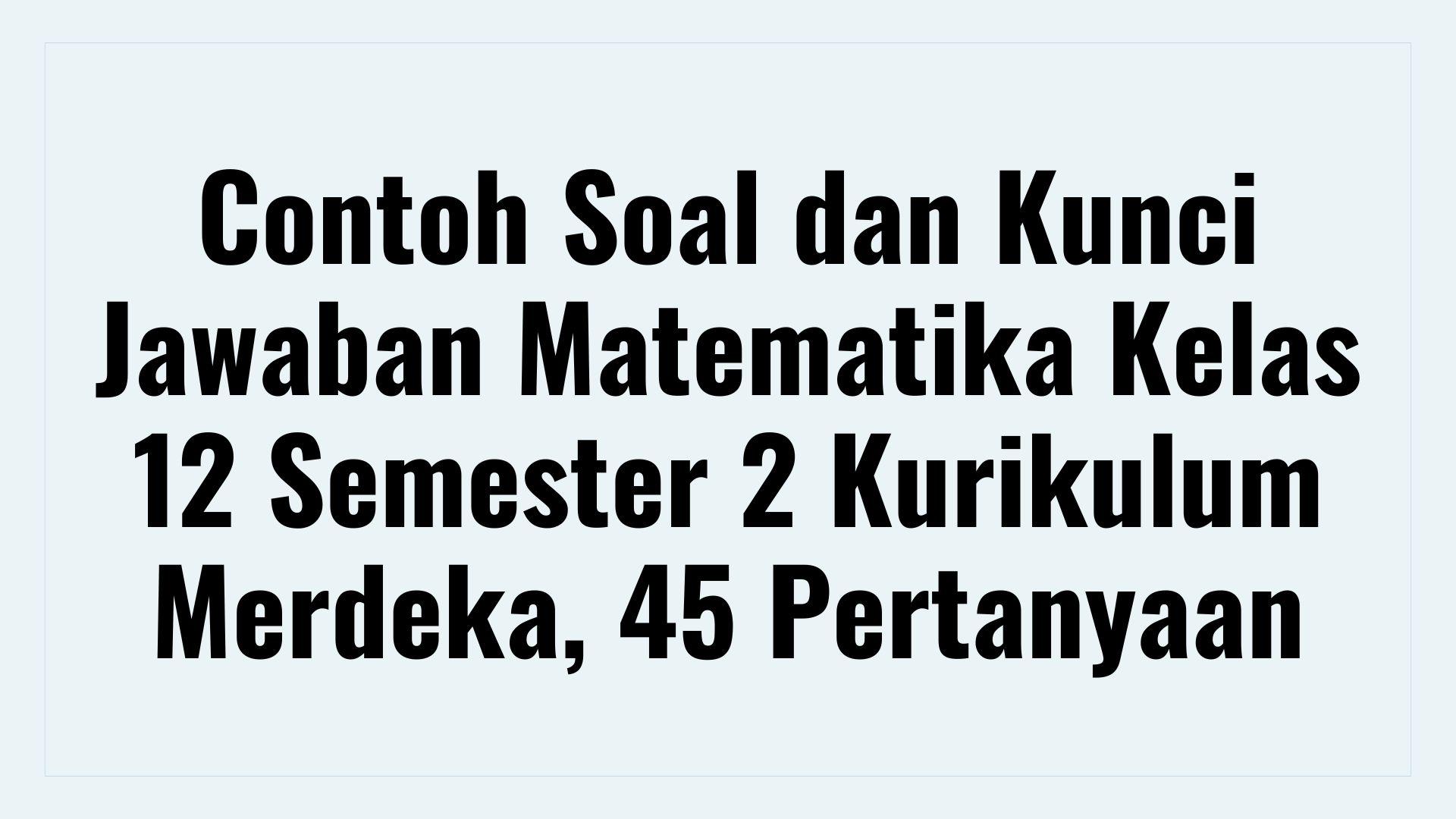 Contoh Soal dan Kunci Jawaban Matematika Kelas 12 Semester 2 Kurikulum ...