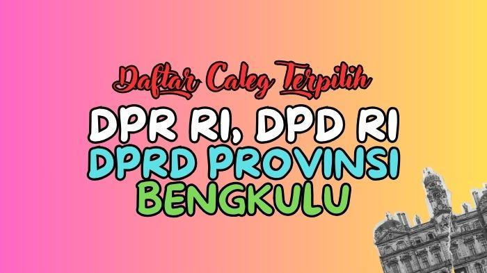 Daftar Lengkap Nama-nama Caleg Terpilih DPR RI, DPD RI dan DPRD Bengkulu Hasil Pileg 2024 ...