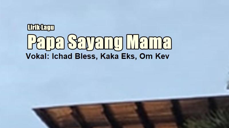 Lirik Lagu Papa Sayang Mama - Ichad Bless feat. Kaka Eks dan Om Kev - Tribunmanado.co.id