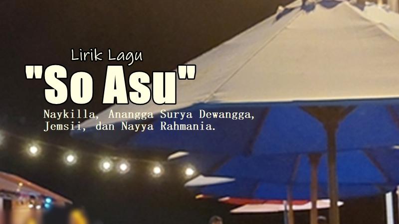 Lirik Lagu So Asu - Naykilla feat. Anangga Surya Dewangga, Jemsii, Nayya Rahmania - Tribunmanado ...