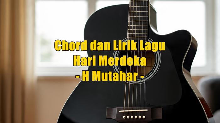 Chord dan Lirik Lagu Hari Merdeka - H Mutahar, Berikut Makna Lagunya ...