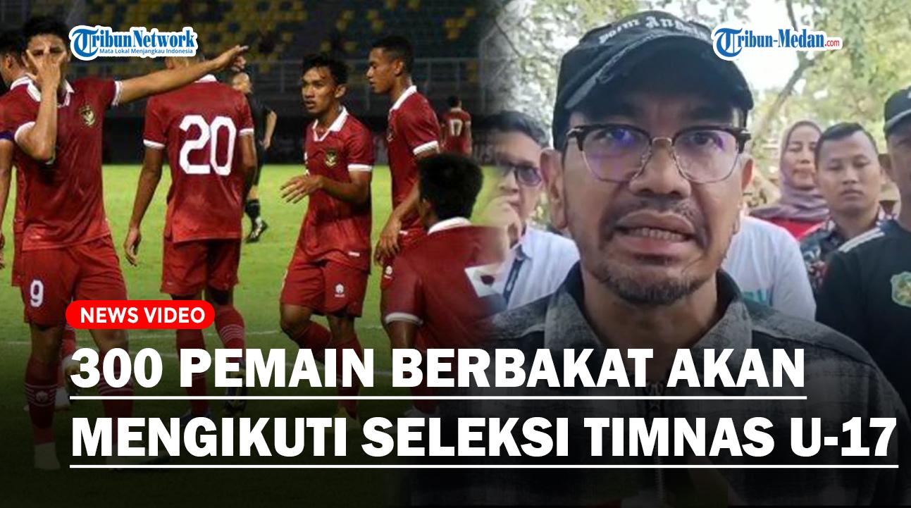 300 Pemain Berbakat Akan Mengikuti Seleksi Timnas U-17 di Medan ...