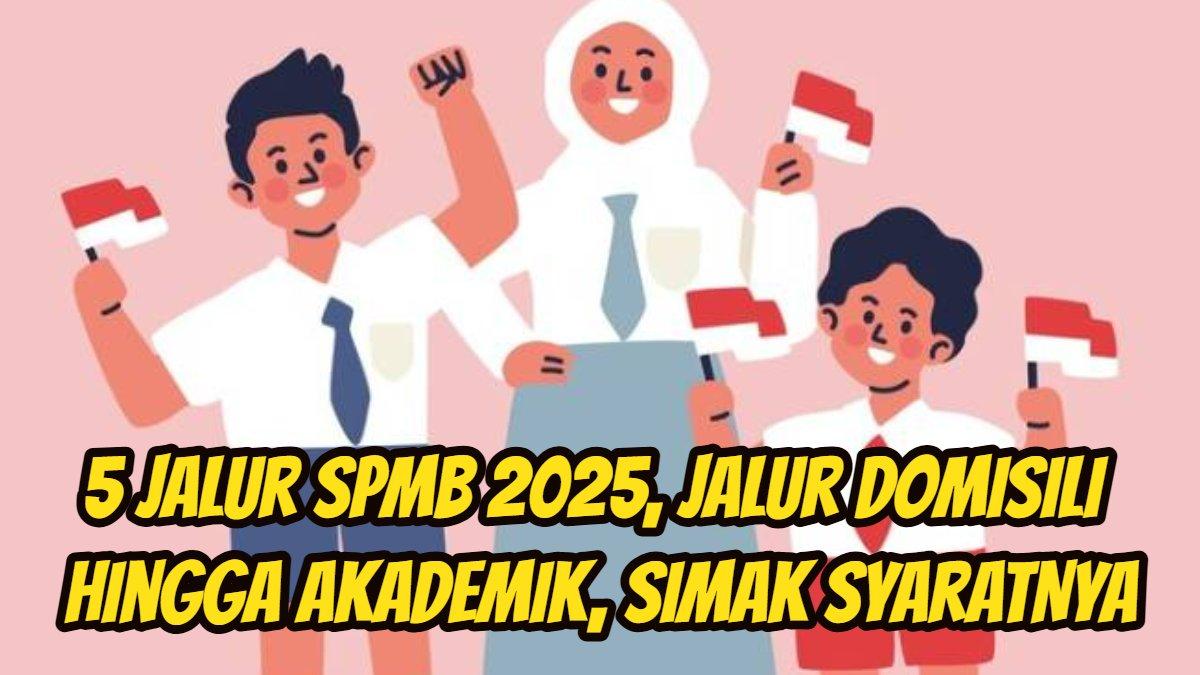 5 Jalur SPMB 2025, Jalur Domisili Hingga Jalur Akademik, Ini Syarat Umum Jenjang SD SMP SMA ...
