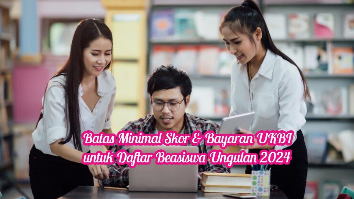 Batas Minimal Skor & Bayaran UKBI untuk Daftar Beasiswa Ungulan 2024, Simak Cara Dapat ...