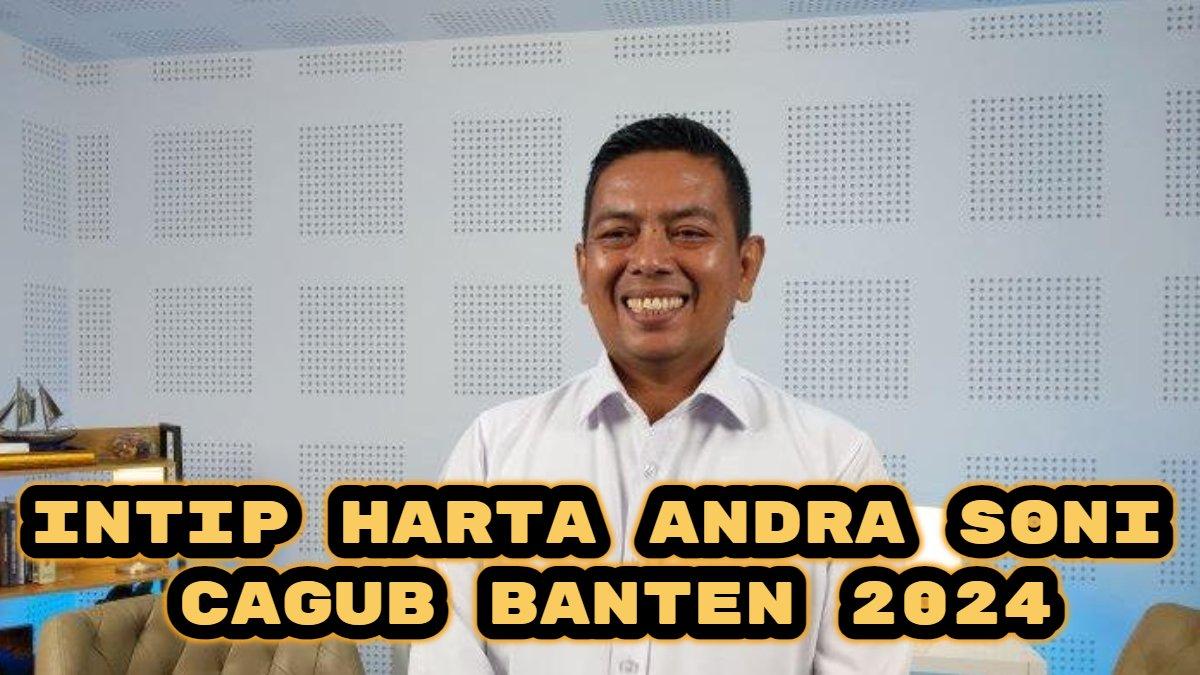 Intip Harta Kekayaan Andra Soni, Cagub Banten 2024, Jadi Penantang Kuat ...