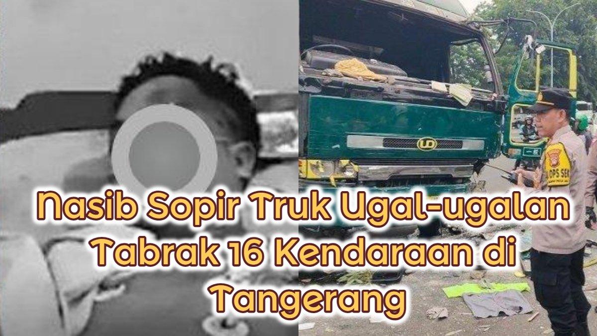 Nasib Sopir Truk Ugal-ugalan Tabrak 16 Kendaraan di Tangerang, Diamuk Warga, Masih Sempat ...