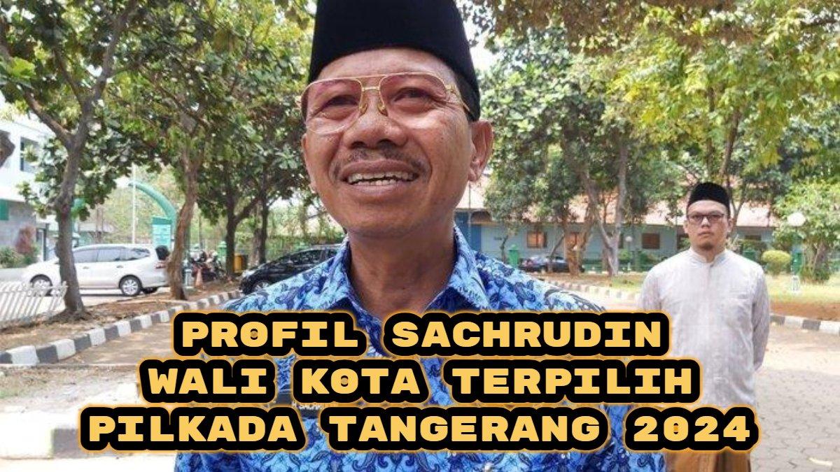 Profil Sachrudin, Wali Kota Terpilih Pilkada Tangerang 2024, Dulunya Sopir Angkot dan Buruh ...