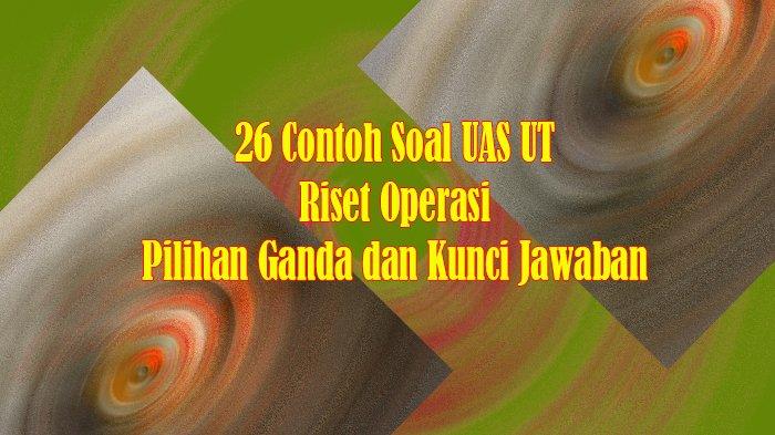 26 Contoh Soal UAS UT Riset Operasi Pilihan Ganda dan Kunci Jawaban ...