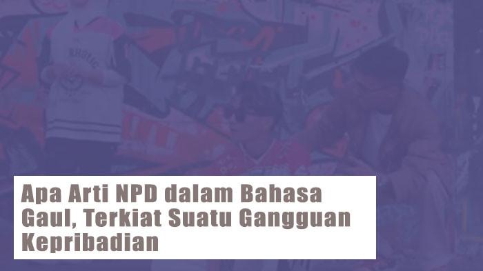 Apa Arti NPD dalam Bahasa Gaul, Terkiat Suatu Gangguan Kepribadian ...