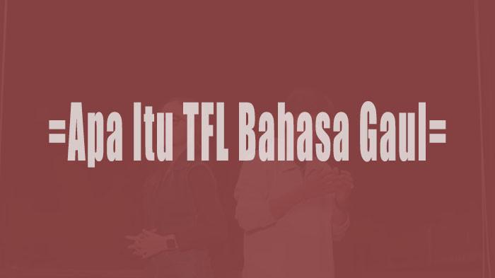 Mengenal Apa Itu TFL Bahasa Gaul, Istilah Simpel yang Penuh Makna di ...