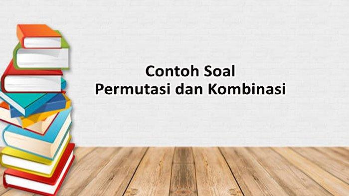 Latihan Contoh Soal Permutasi dan Kombinasi Beserta Jawaban dan ...