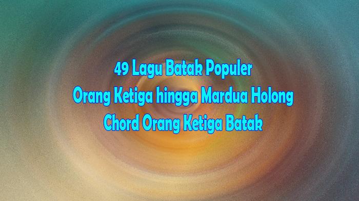 49 Lagu Batak Populer dari Orang Ketiga hingga Mardua Holong dan Chord ...