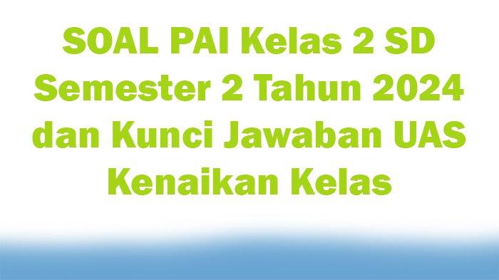 45 SOAL PAI Kelas 2 SD Semester 2 Tahun 2024 dan Kunci Jawaban UAS ...