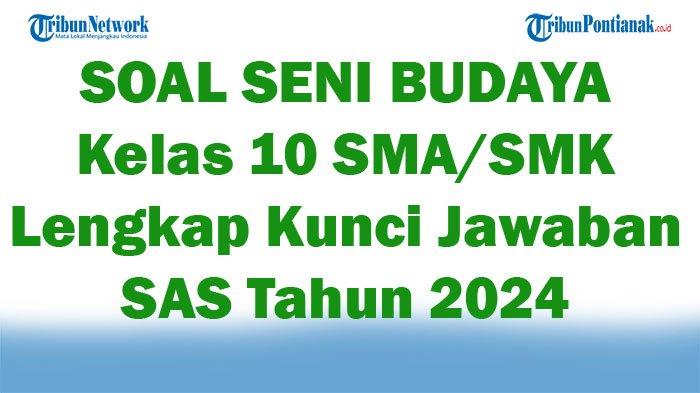 45 SOAL SENI BUDAYA Kelas 10 SMA/SMK Lengkap Kunci Jawaban SAS Kenaikan Kelas Tahun 2024 ...