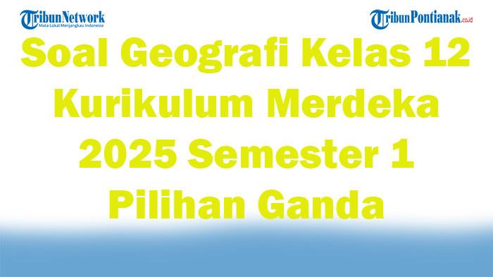 45 Soal Geografi Kelas 12 Kurikulum Merdeka 2025 Semester 1 Pilihan Ganda - Halaman 2 ...