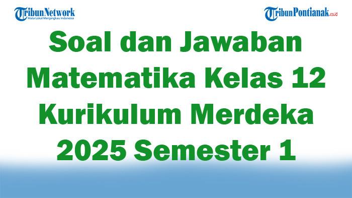 45 Soal dan Jawaban Matematika Kelas 12 Kurikulum Merdeka 2025 Semester 1 Pilihan Ganda ...