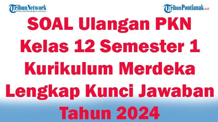 46 SOAL Ulangan PKN Kelas 12 Semester 1 Kurikulum Merdeka Lengkap Kunci Jawaban Tahun 2024 ...