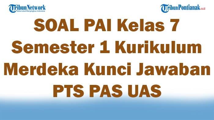 55 SOAL PAI Kelas 7 Semester 1 Kurikulum Merdeka Kunci Jawaban PTS PAS UAS - Tribunpontianak.co.id