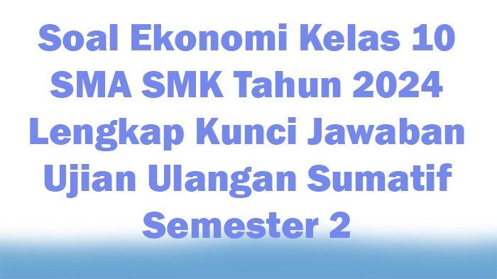55 Soal Ekonomi Kelas 10 SMA SMK Tahun 2024 Lengkap Kunci Jawaban Ujian Ulangan Sumatif Semester ...