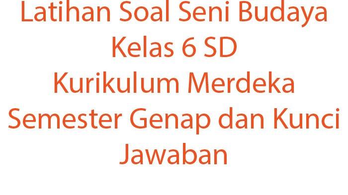Latihan Soal Seni Budaya Kelas 6 SD Kurikulum Merdeka Semester Genap dan Kunci Jawaban ...