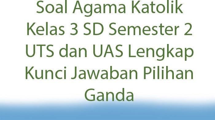 Soal Agama Katolik Kelas 3 SD Semester 2! UTS dan UAS Lengkap Kunci Jawaban Pilihan Ganda ...
