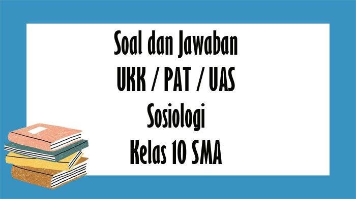 Soal UKK Sosiologi Kelas 10 SMA SMK, Kunci Jawaban PAT dan UAS Pilihan Ganda Essay Tahun 2023 ...