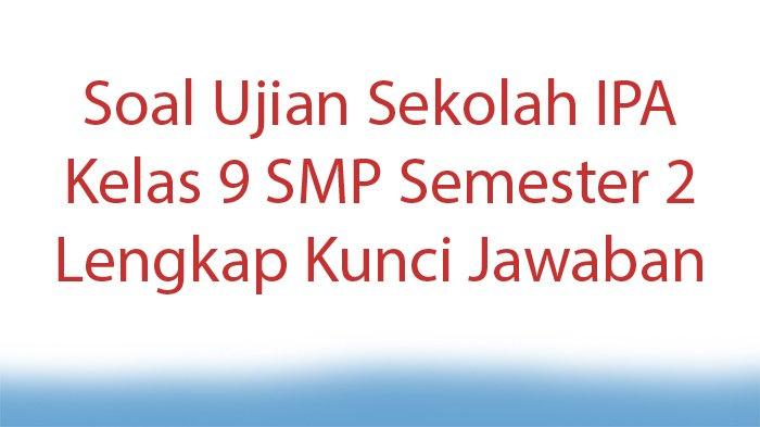 Soal Ujian Sekolah IPA Kelas 9 SMP Semester 2 Lengkap Kunci Jawaban - Tribunpontianak.co.id