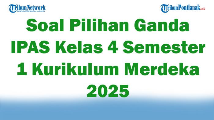 45 Soal Pilihan Ganda IPAS Kelas 4 Semester 1 Kurikulum Merdeka 2025 dan Kunci Jawaban Ujian ...