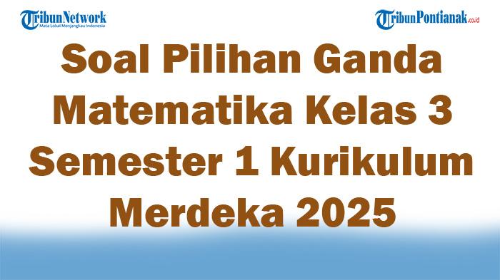 45 Soal Pilihan Ganda Matematika Kelas 3 Semester 1 Kurikulum Merdeka 2025 dan Kunci Jawaban ...