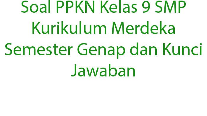 Soal PPKN Kelas 9 SMP Kurikulum Merdeka Semester Genap dan Kunci Jawaban - Tribunpontianak.co.id
