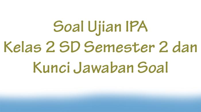 Soal Ujian IPA Kelas 2 SD Semester 2 dan Kunci Jawaban Soal - Halaman ...
