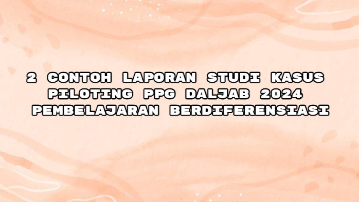 Referensi Laporan Studi Kasus Piloting PPG Daljab 2024 Pembelajaran Berdiferensiasi, Ada 2 ...