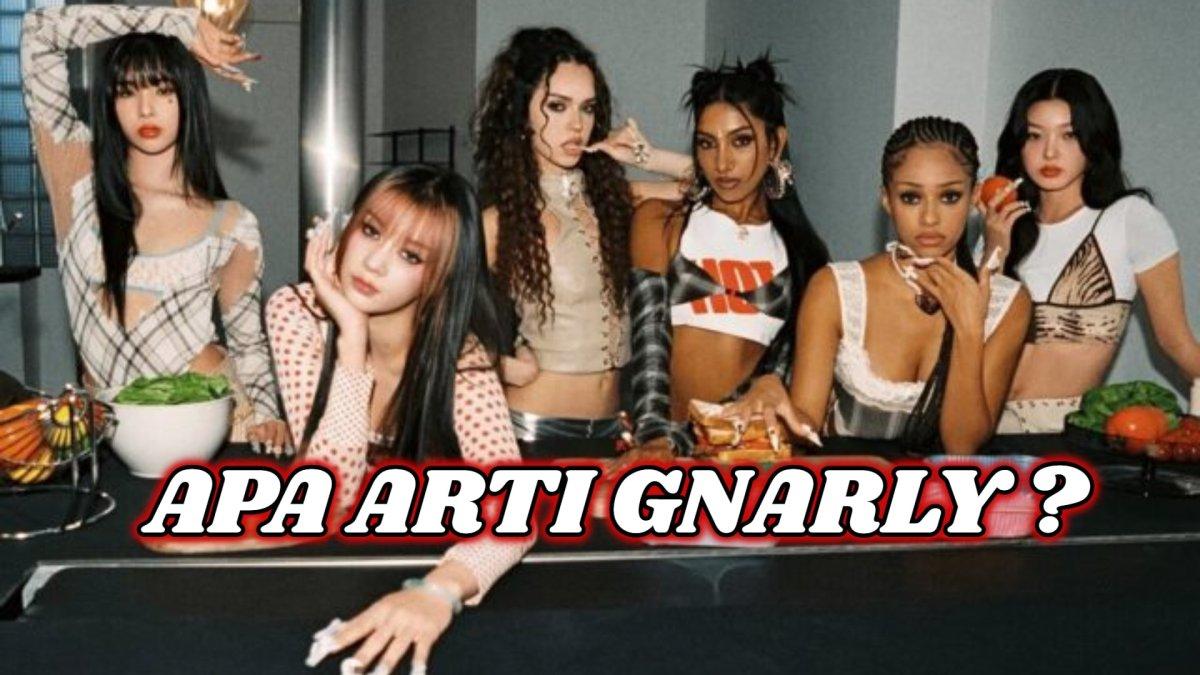 Apa Arti Gnarly Viral di TikTok? Lagu Girl Group KATSEYE Seliweran FYP ...