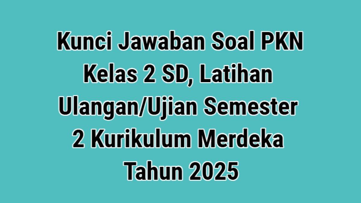Kunci Jawaban Soal PKN Kelas 2 SD, Latihan Ulangan/Ujian Semester 2 Kurikulum Merdeka Tahun 2025 ...
