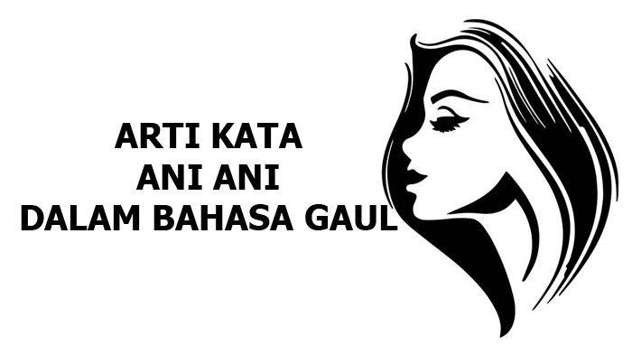 Apa Itu Ani Ani Bahasa Gaul Istilah Populer dan Viral di Tiktok, Ini ...