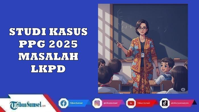 3 Contoh Studi Kasus PPG 2025 Masalah LKPD dalam PPG Guru Tertentu Daljab 2025 - Tribunsumsel.com