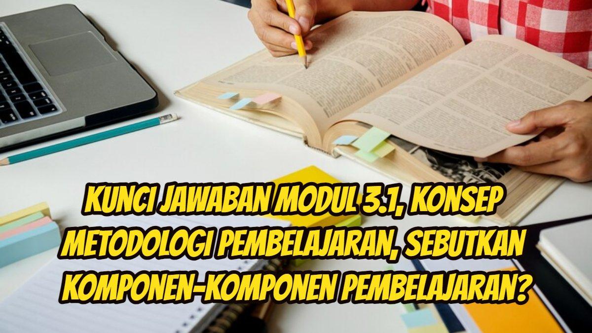 Kunci Jawaban Modul 3.1, Konsep Metodologi Pembelajaran, Sebutkan Komponen-komponen Pembelajaran ...